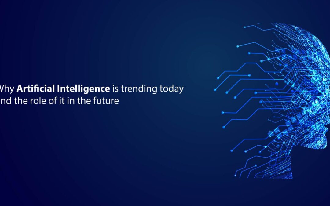 Why Artificial Intelligence Is Trending Today And The Role Of It In The