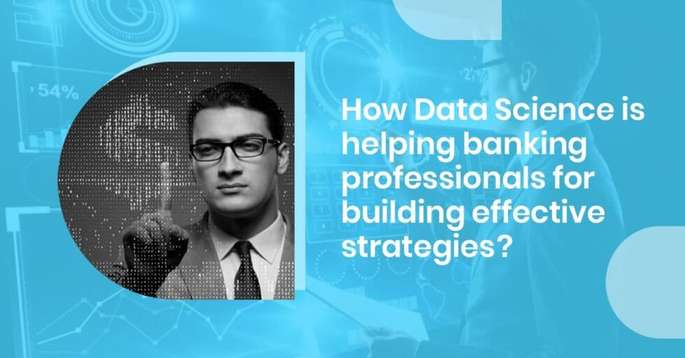 How Data Science is helping banking professionals for building ...