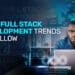 Top 7 Full Stack Development Trends To Follow